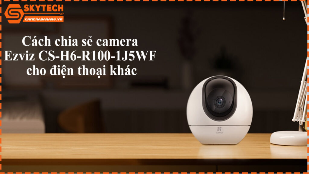 Cách chia sẻ camera Ezviz CS-H6-R100-1J5WF cho ...