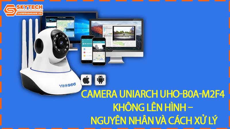 Camera Uniarch UHO-B0A-M2F4 không lên hình xử lý như thế nào