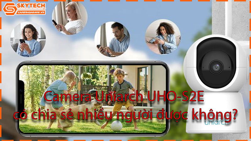Camera Uniarch UHO-S2E có chia sẻ nhiều người được không?