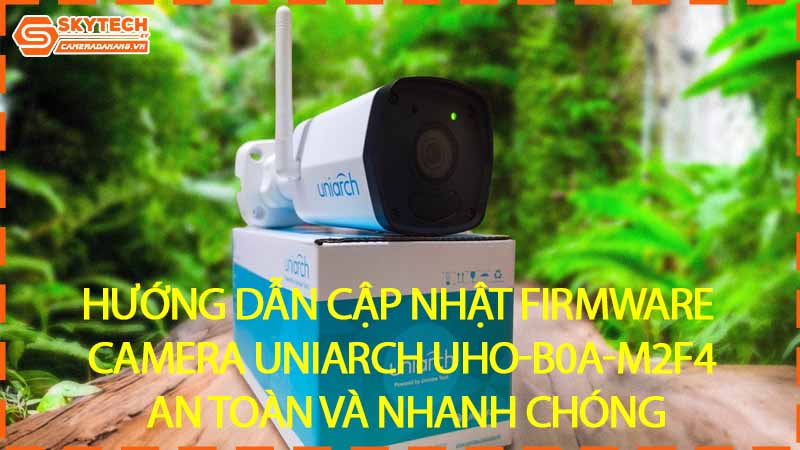 Cách cập nhật firmware Camera Uniarch UHO-B0A-M2F4 an toàn