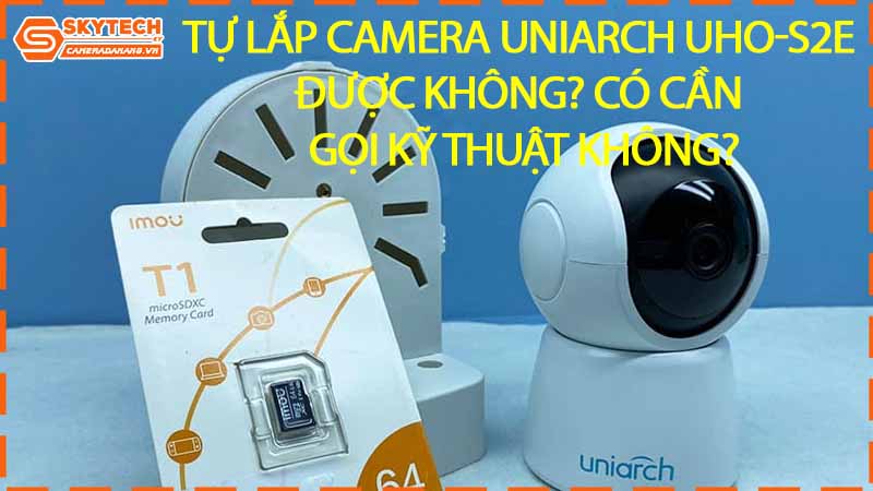 Tự lắp camera UNIARCH UHO-S2E có dễ không?