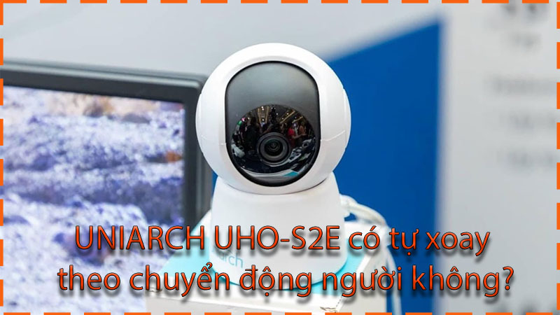 UNIARCH UHO-S2E có tự xoay theo chuyển động người không?