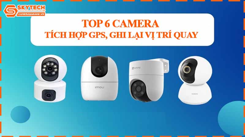 Top 6 camera tích hợp GPS, ghi lại vị trí quay