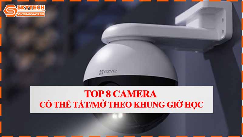 Top 8 camera có thể tắt/mở theo khung giờ học