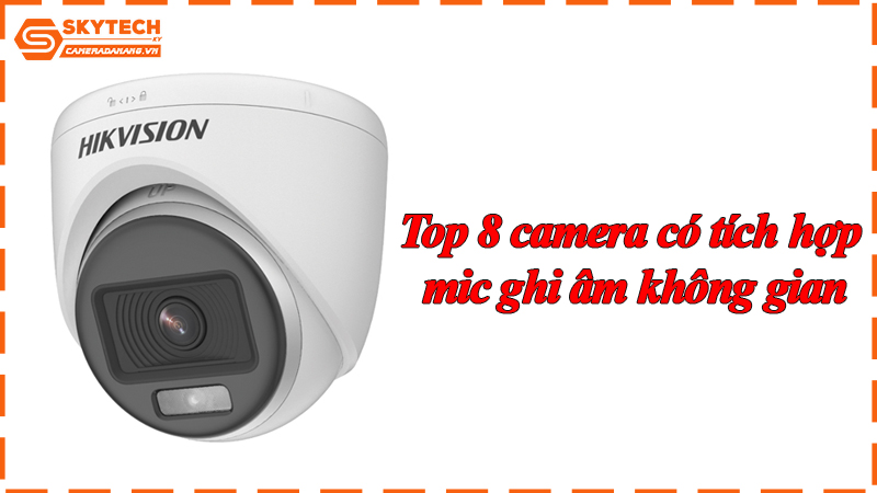 Top 8 camera có tích hợp mic ghi âm không gian