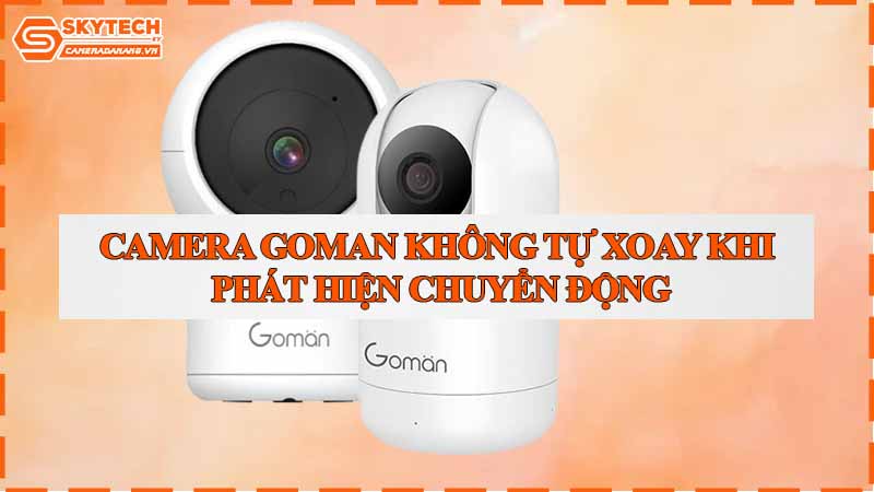 Camera Goman không tự xoay khi phát hiện chuyển động