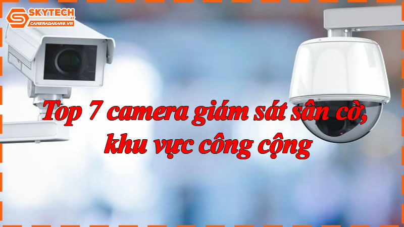 Top 7 camera giám sát sân cờ, khu vực công cộng